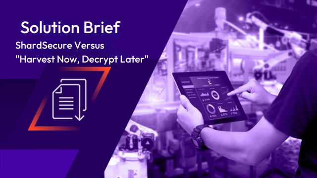 ShardSecure Versus "Harvest Now, Decrypt Later"